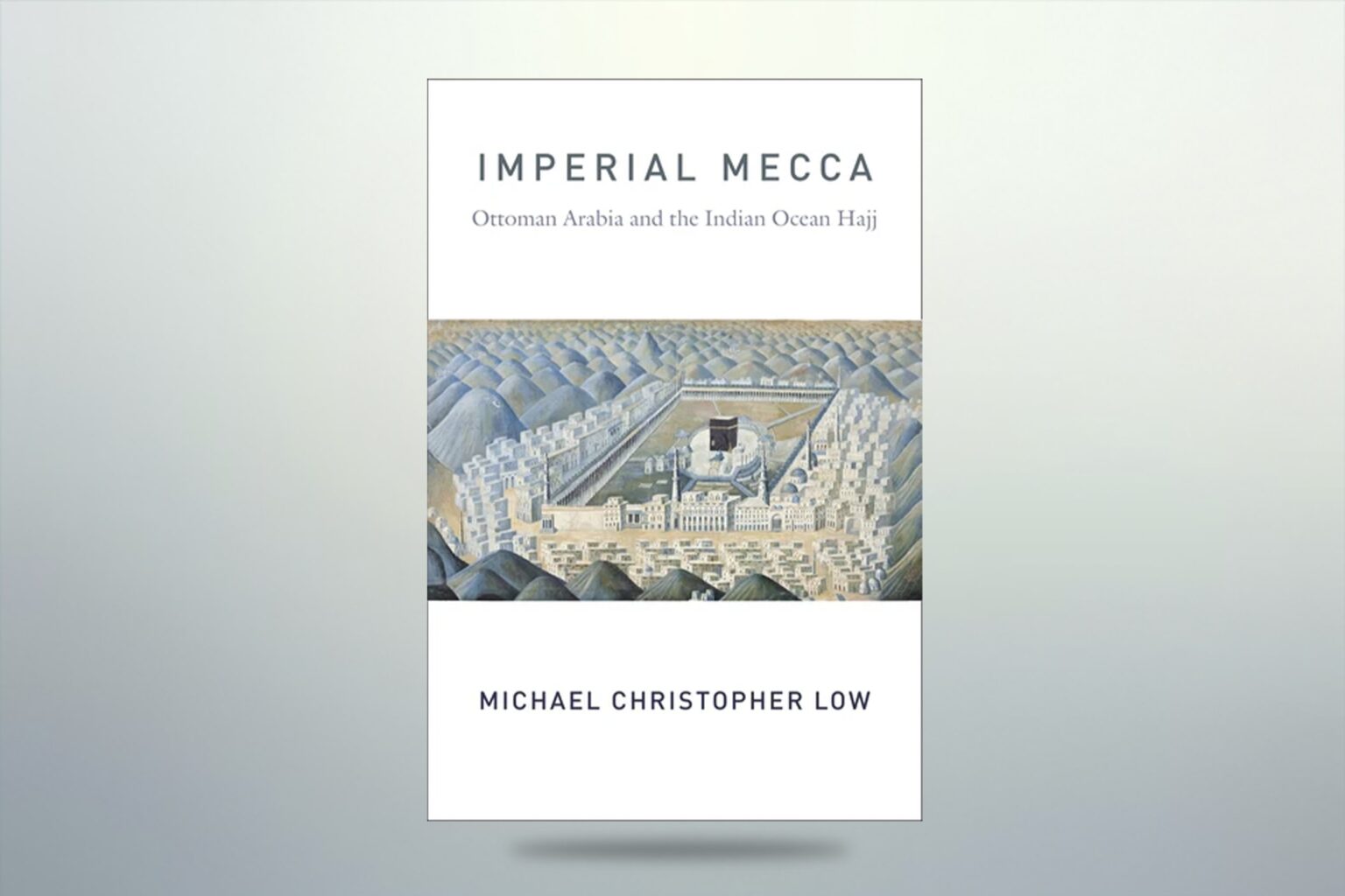 [Book Review] Imperial Mecca: Ottoman Arabia and the Indian Ocean Hajj ...